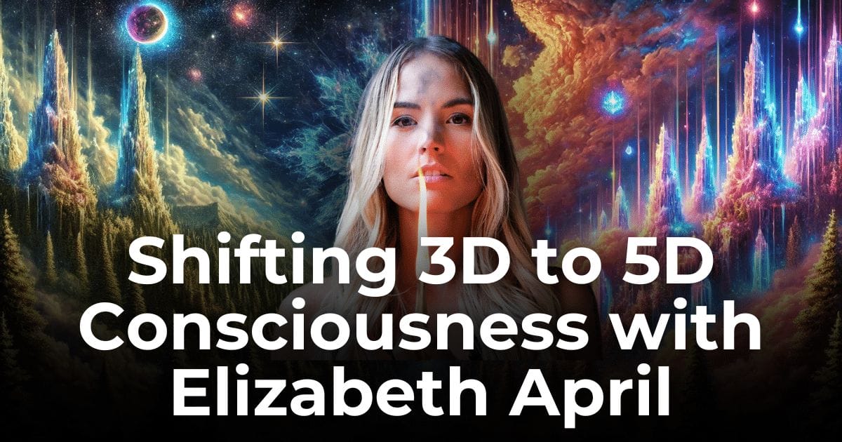 Shifting 3D To 5D Consciousness With Elizabeth April - Elizabeth April