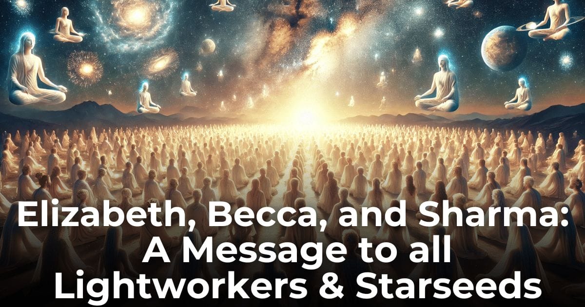 Elizabeth, Becca, And Sharma: A Message To All Lightworkers & Starseeds ...