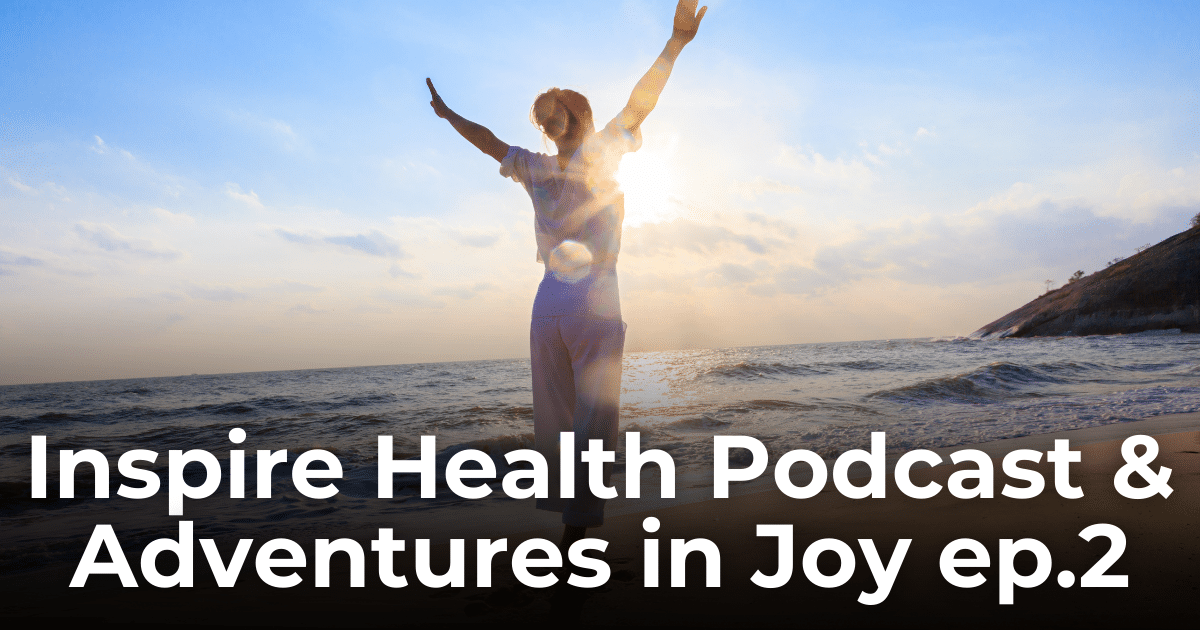 Inspire Health Podcast & Adventures In Joy Ep.2 - Elizabeth April